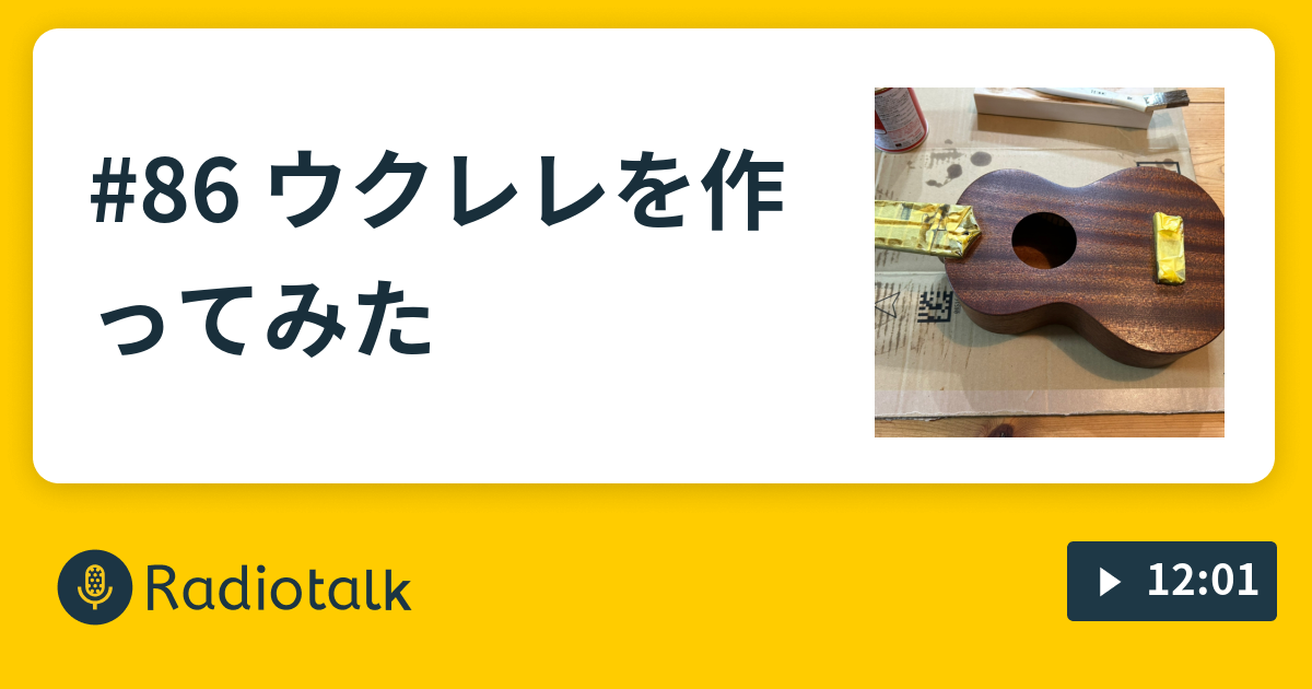 #86 ウクレレを作ってみた - 啾啾の啾録ラヂヲ🔰 - Radiotalk(ラジオトーク)