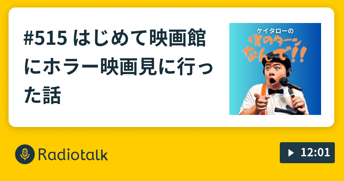 #515 はじめて映画館にホラー映画見に行った話 - ケイタローの僕のターンなんで！！ - Radiotalk(ラジオトーク)