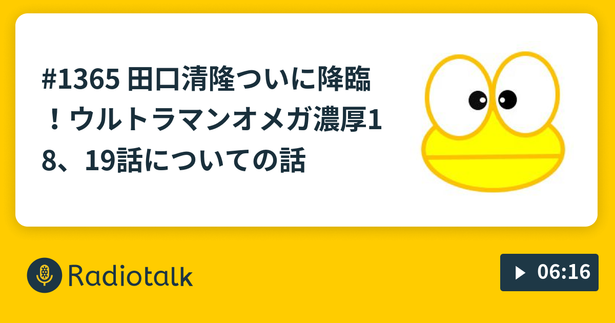 #1365 田口清隆ついに降臨！ウルトラマンオメガ濃厚18、19話についての話 - ピョン吉の航星日誌 - Radiotalk(ラジオトーク)