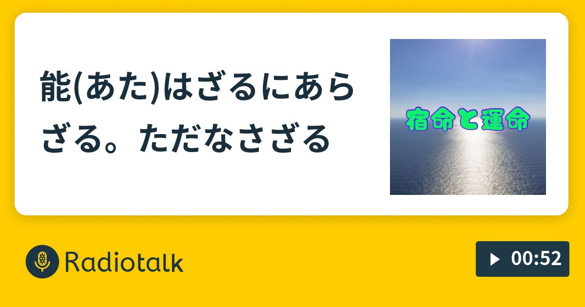 能(あた)はざるにあらざる。ただなさざる - 宿命の神秘 - Radiotalk(ラジオトーク)