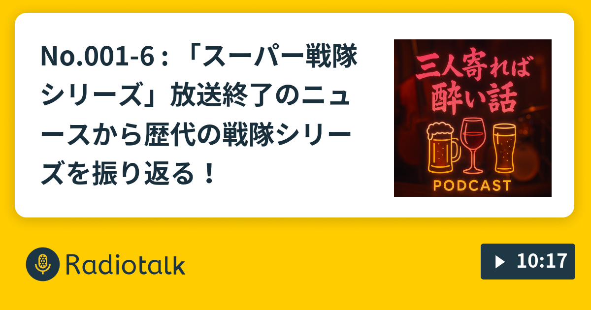 No.001-6 : 「スーパー戦隊シリーズ」放送終了のニュースから歴代の戦隊シリーズを振り返る！ - 三人寄れば酔い話 - Radiotalk(ラジオトーク)