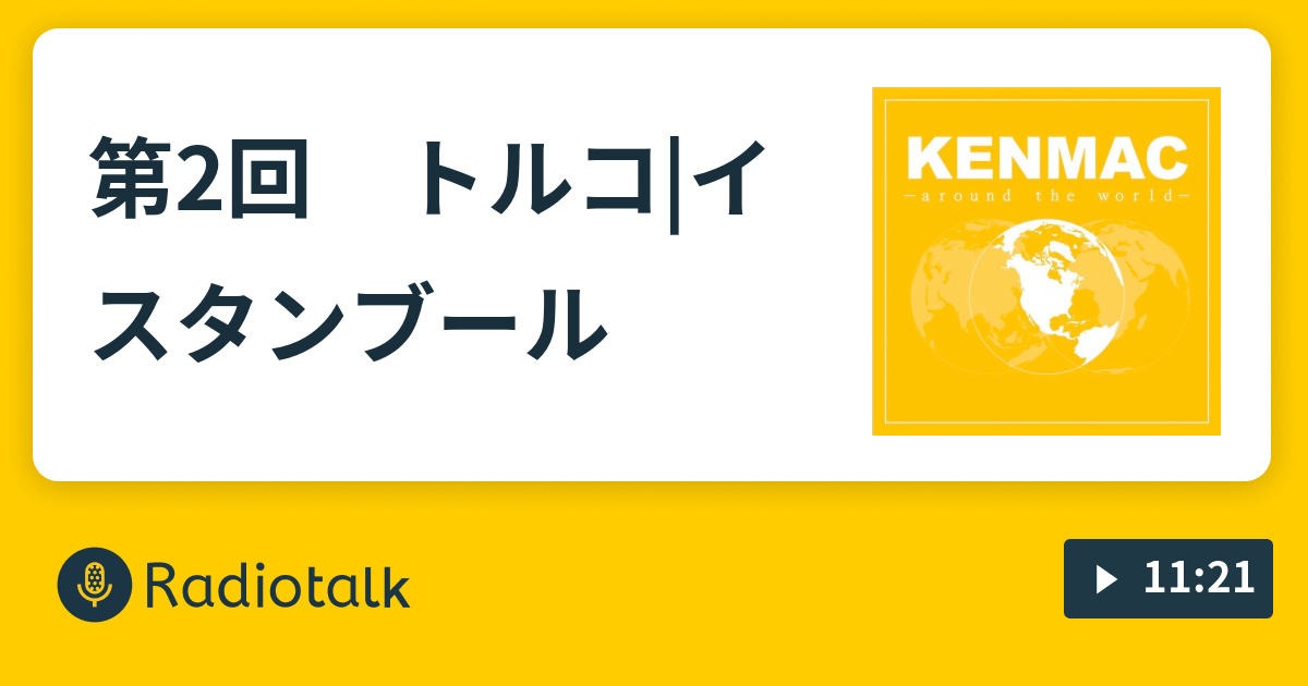 第2回 トルコ|イスタンブール - KENMAC - Radiotalk(ラジオトーク)