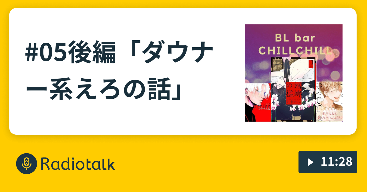 #05後編「ダウナー系えろの話」 - BL bar「ちるちる」 - Radiotalk(ラジオトーク)