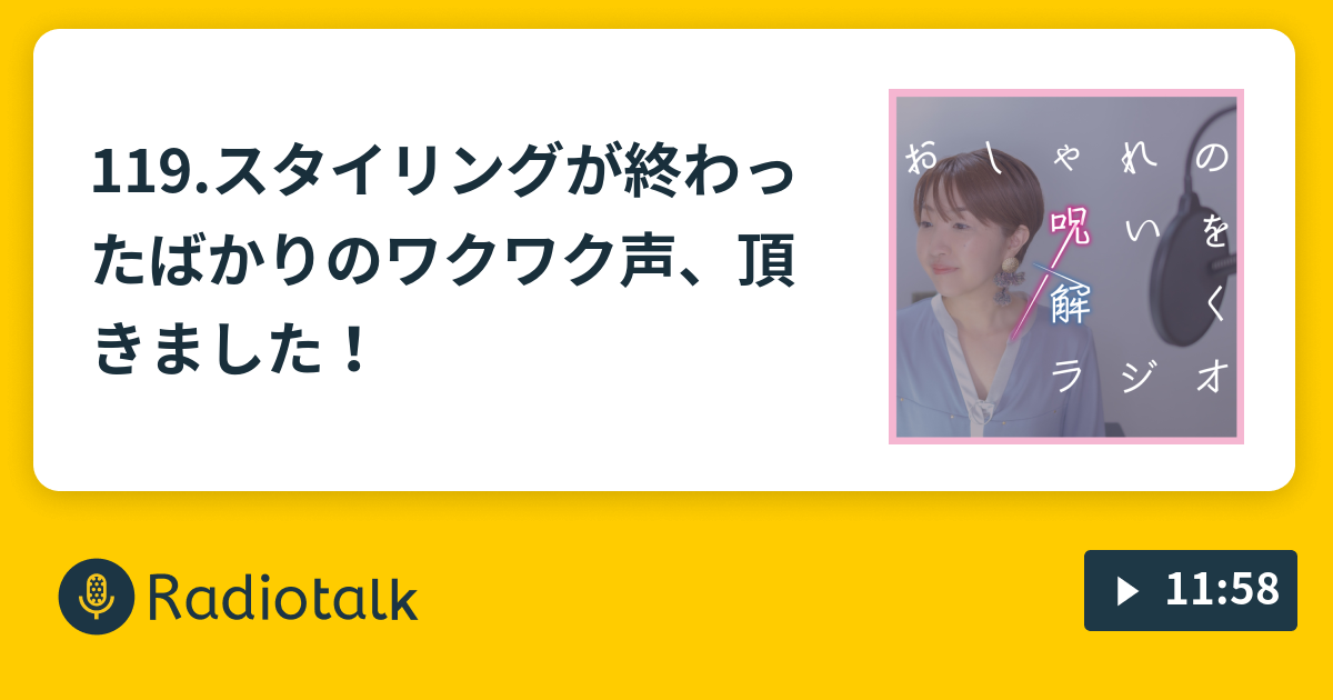 119.スタイリングが終わったばかりのワクワク声、頂きました！ - おしゃれの呪いを解くラジオ - Radiotalk(ラジオトーク)