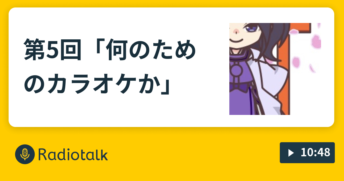 第5回「何のためのカラオケか」 - かたるにおちるたまのように - Radiotalk(ラジオトーク)