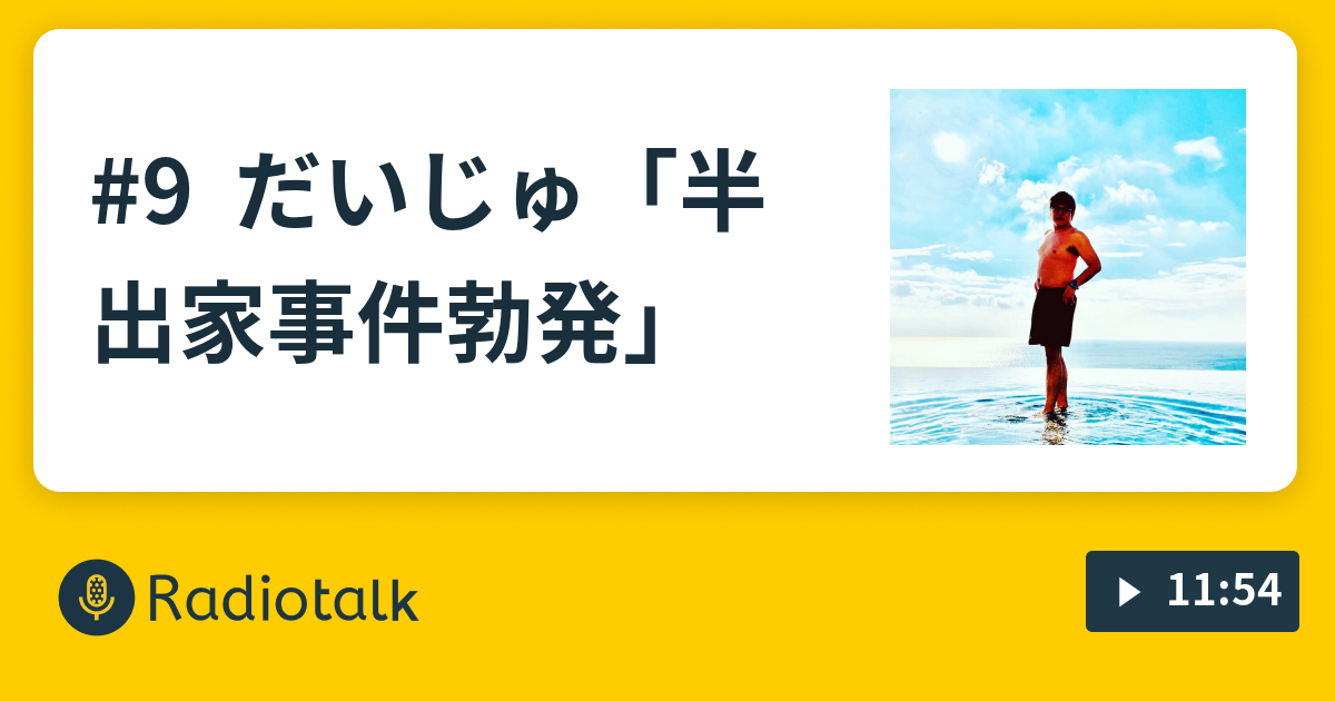 #9 だいじゅ「半出家事件勃発」 - だいぶだいじゅラジオ - Radiotalk(ラジオトーク)