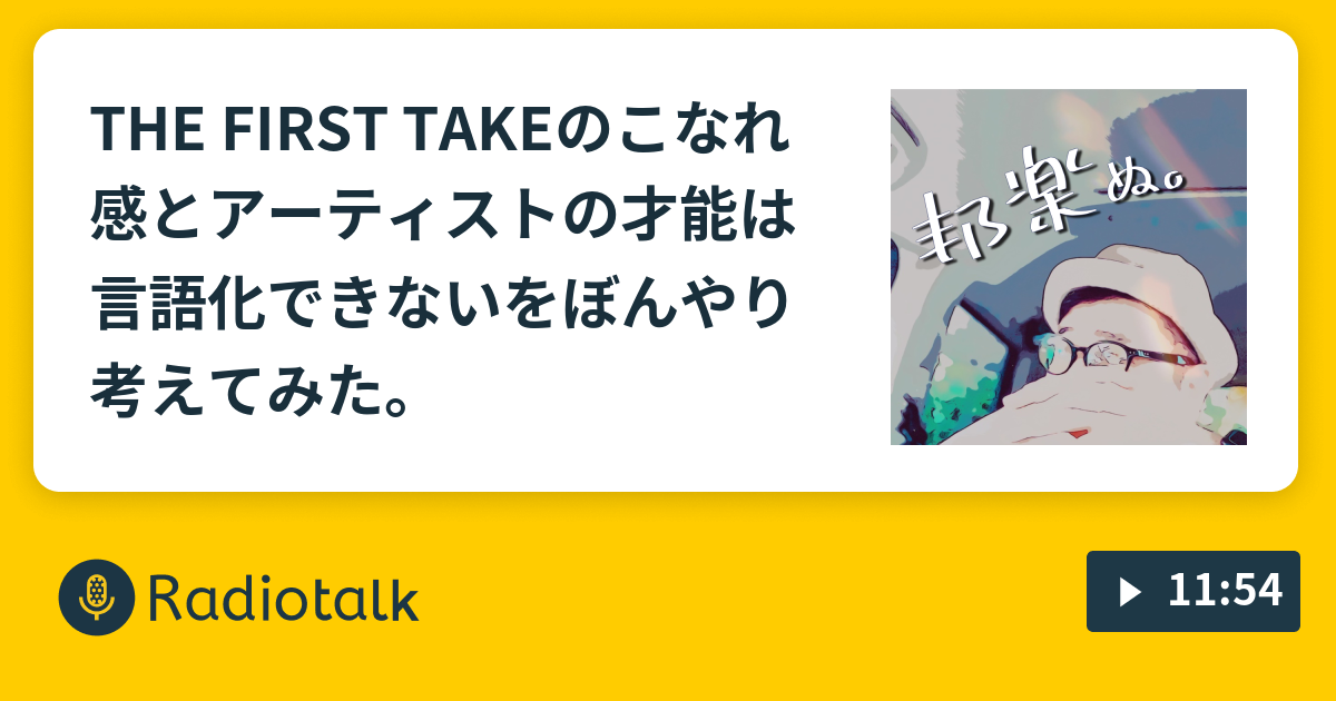 THE FIRST TAKEのこなれ感とアーティストの才能は言語化できない…をぼんやり考えてみた。 - ホウガクぬ。 - Radiotalk(ラジオトーク)