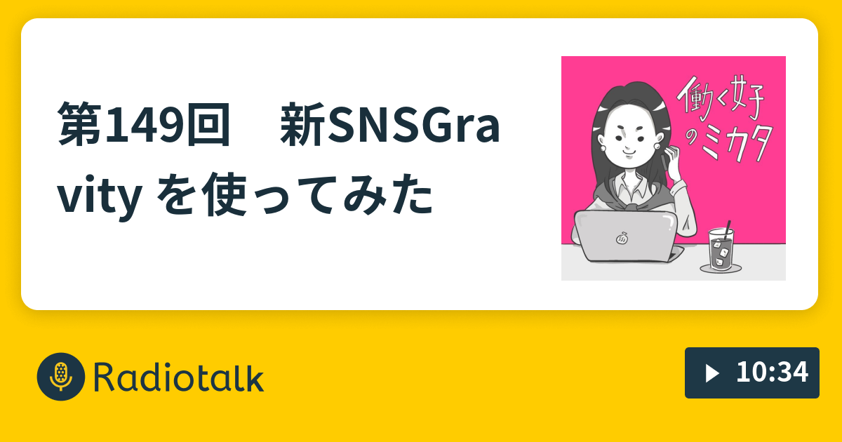 第149回 新SNS🪐Gravity を使ってみた - 働く女子のミカタ - Radiotalk(ラジオトーク)