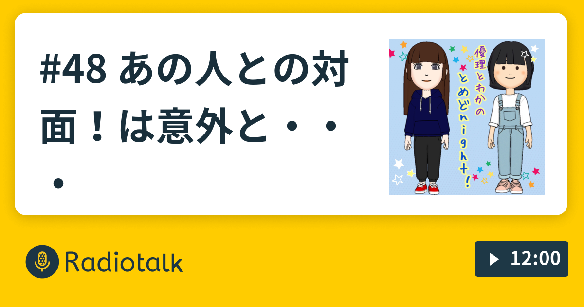 #48 あの人との対面！は意外と・・・ - 優理とわかのとめどnight！ - Radiotalk(ラジオトーク)