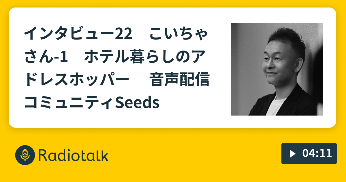 インタビュー22 こいちゃさん-1 ホテル暮らしのアドレスホッパー 音声配信コミュニティSeeds - ソルティfm - Radiotalk(ラジオトーク)
