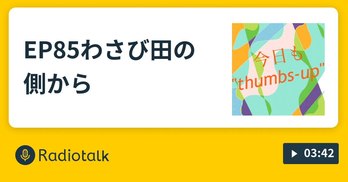 EP85わさび田の側から - 今日も"thumbs-up" - Radiotalk(ラジオトーク)