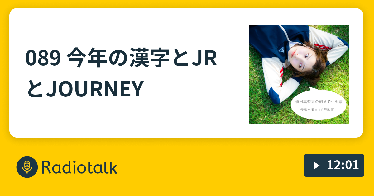 089 今年の漢字とJRとJOURNEY - 植田真梨恵の朝まで生返事 - Radiotalk(ラジオトーク)