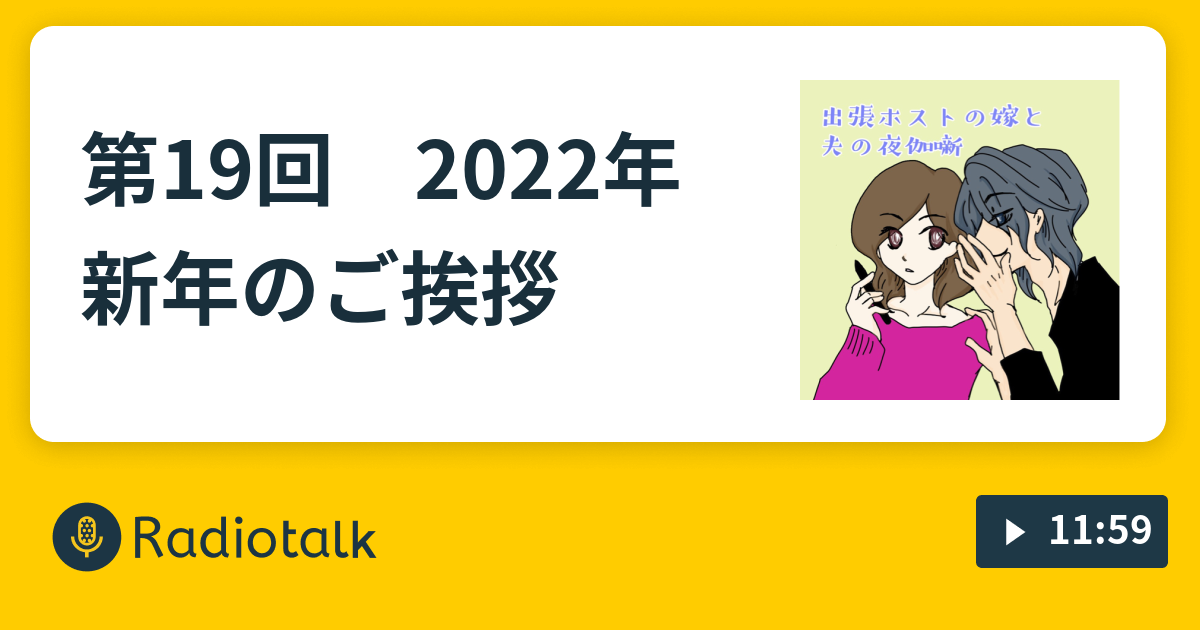 第19回 2022年新年のご挨拶 - 〝元〟出張ホストの嫁とその夫の夜伽噺 - Radiotalk(ラジオトーク)