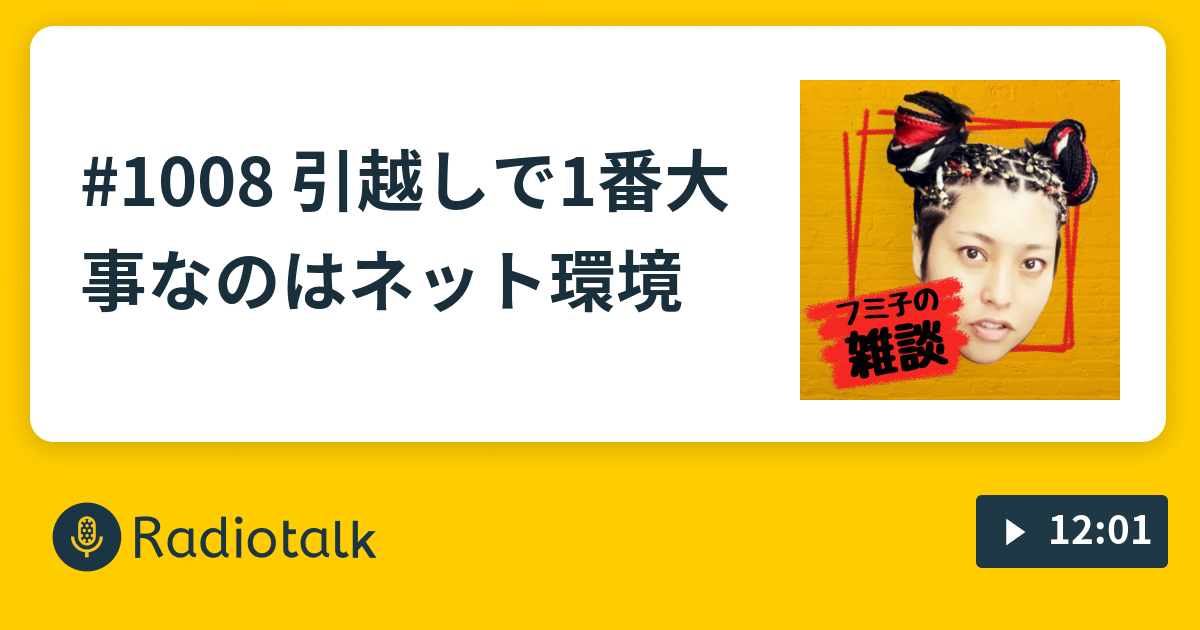 #1008 引越しで1番大事なのはネット環境 - フミ子の雑談 - Radiotalk(ラジオトーク)