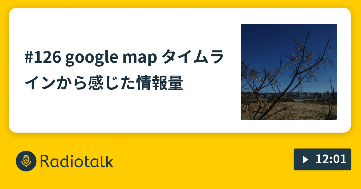 #126 google map タイムラインから感じた情報量 - 近所の森さん・TakeFive - Radiotalk(ラジオトーク)
