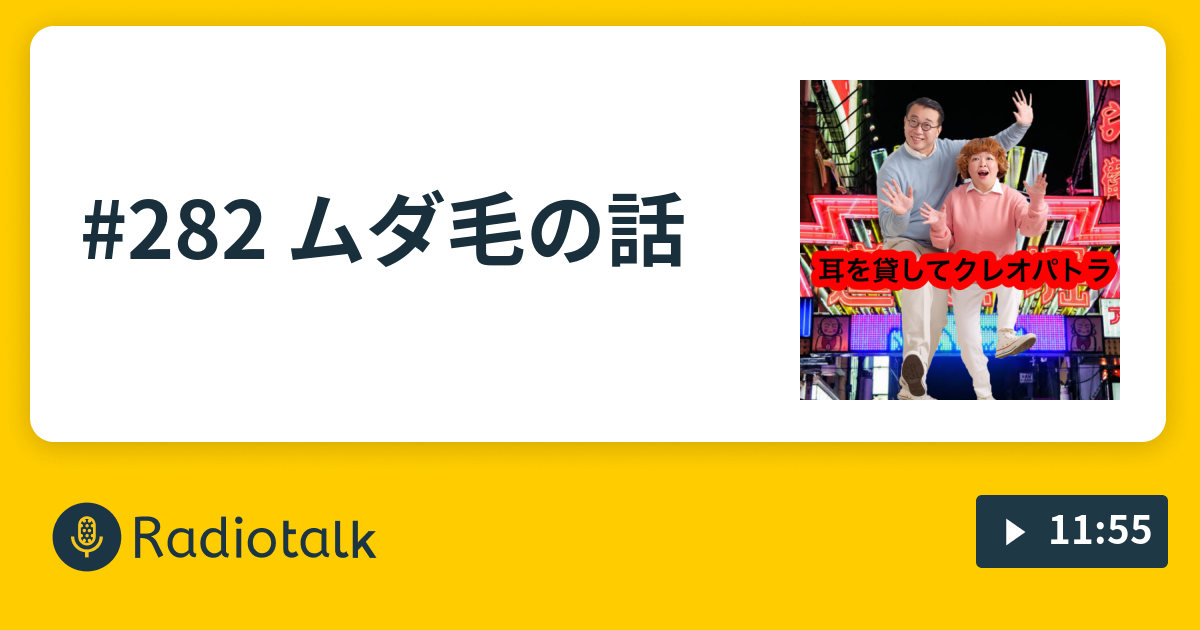 #282 ムダ毛の話 - オーサカクレオパトラの耳を貸してクレオパトラ - Radiotalk(ラジオトーク)