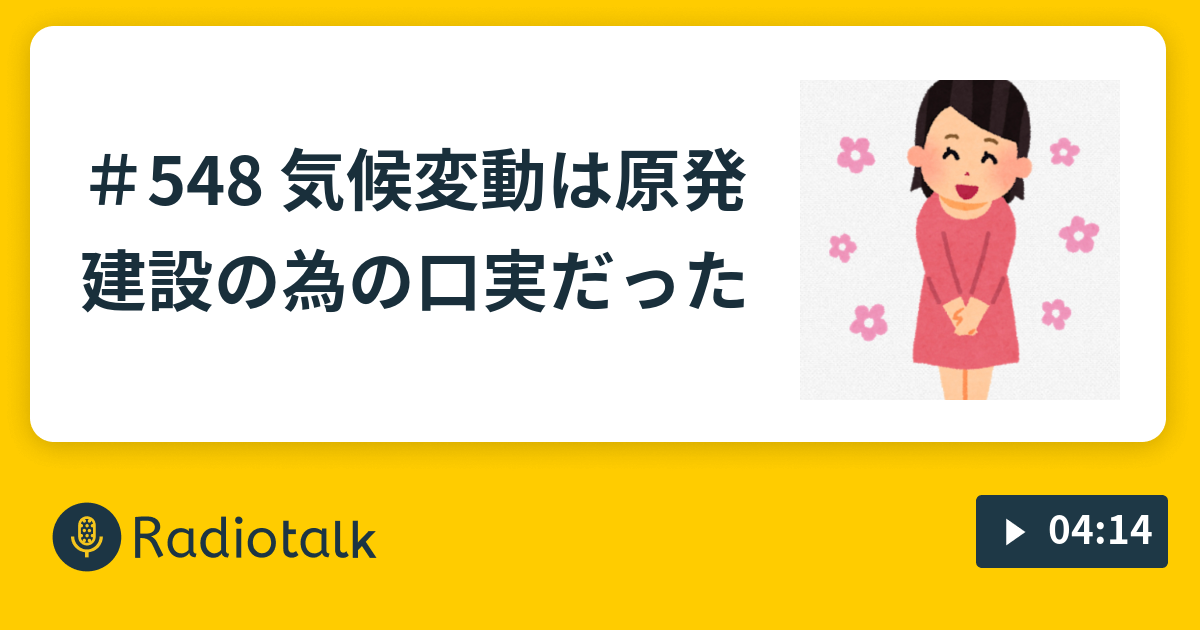 ＃548 気候変動は原発建設の為の口実だった - 考えが変われば行動が変わる - Radiotalk(ラジオトーク)