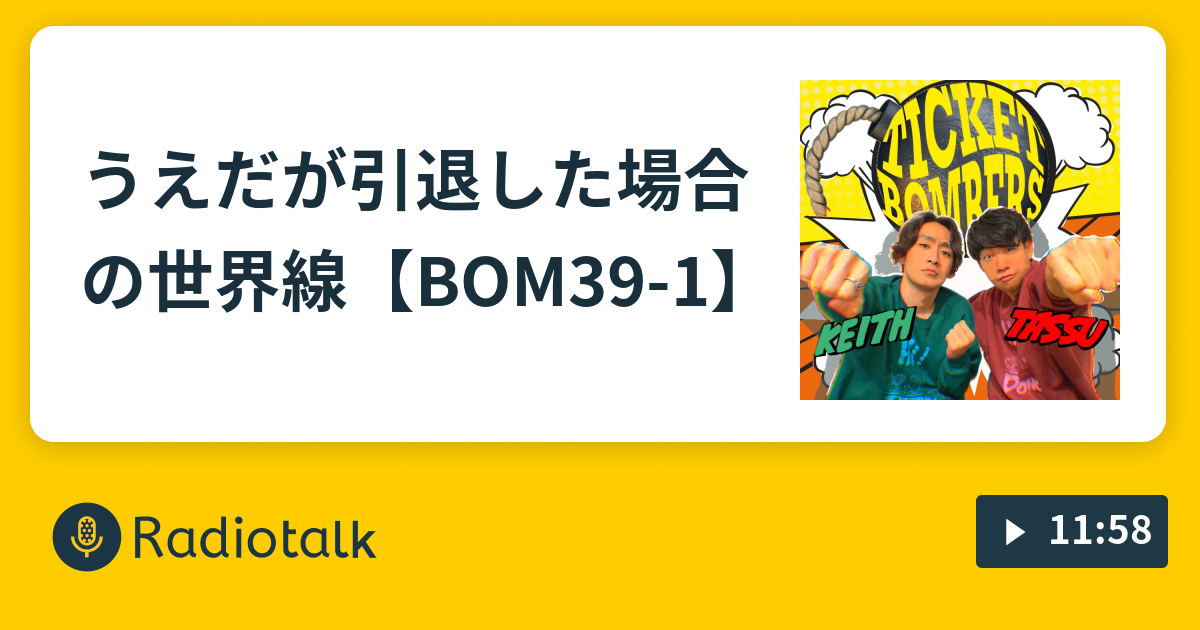 うえだが引退した場合の世界線【BOM39-1】 - チケットボンバーズの記録 - Radiotalk(ラジオトーク)