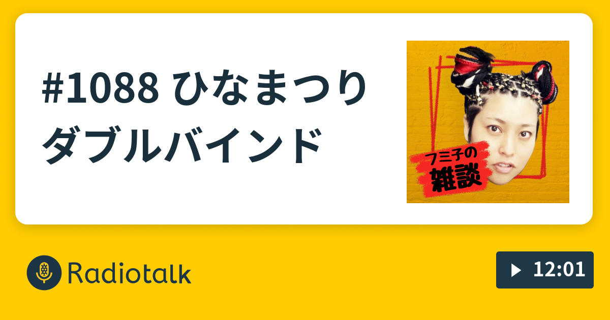 #1088 ひなまつりダブルバインド - フミ子の雑談 - Radiotalk(ラジオトーク)