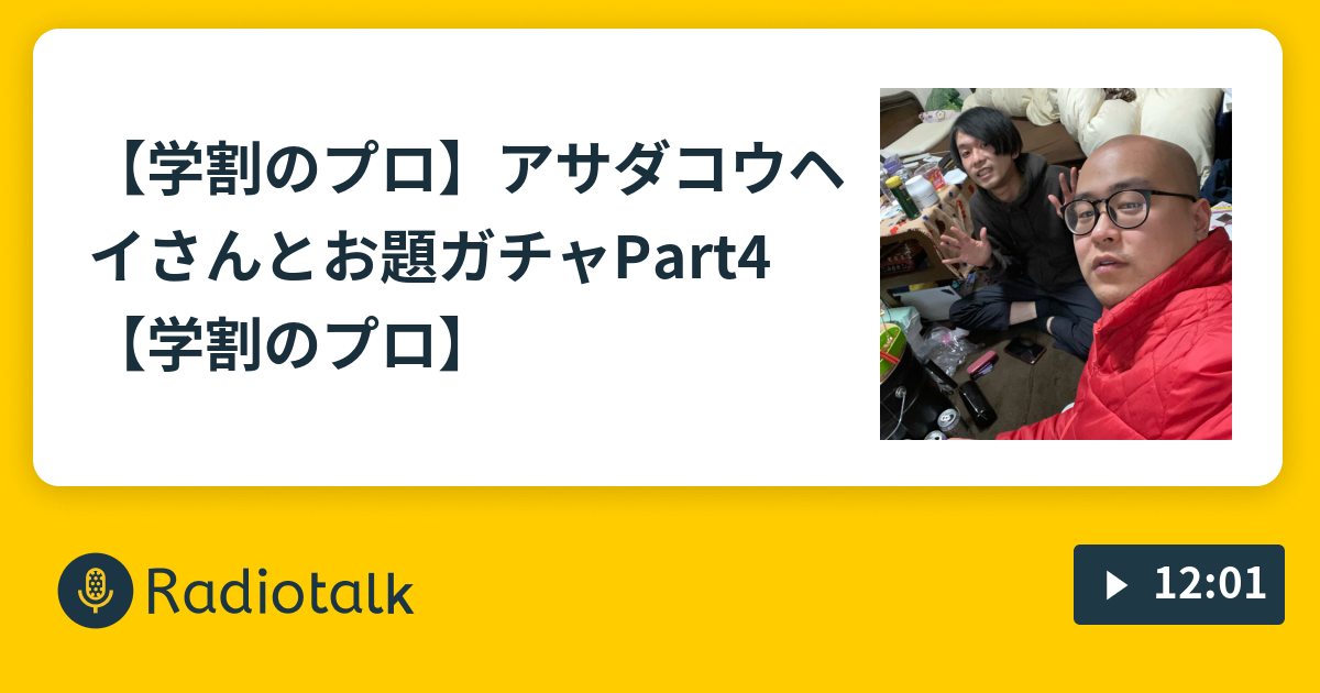 【学割のプロ】アサダコウヘイさんとお題ガチャPart4【学割のプロ】 - 櫻井𠀋太の深夜のラジオ便 - Radiotalk(ラジオトーク)
