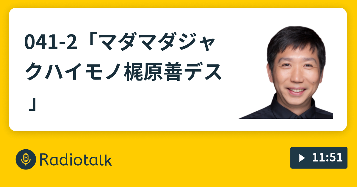 041-2「マダマダジャクハイモノ梶原善デス 」 - シス・カンパニーの愉快なラジオ - Radiotalk(ラジオトーク)