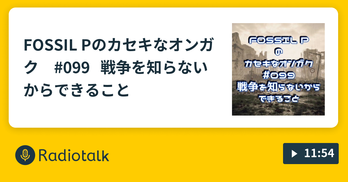 FOSSIL Pのカセキなオンガク #099 戦争を知らないからできること - FOSSIL Pのカセキなオンガク - Radiotalk(ラジオトーク)