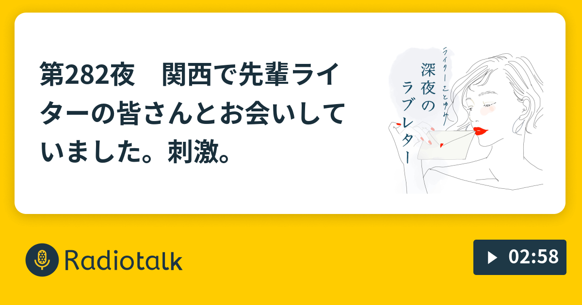 第282夜 関西で先輩ライターの皆さんとお会いしていました。刺激。 - ライターさとゆみの深夜のラブレター - Radiotalk(ラジオトーク)