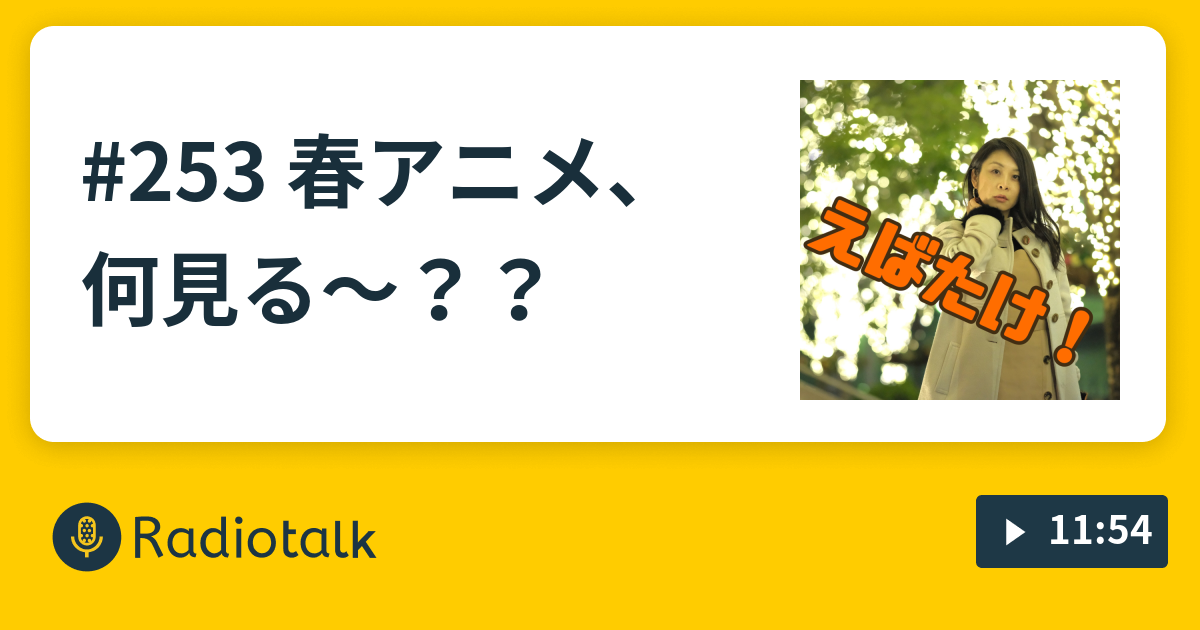 #253 春アニメ、何見る〜？？ - えばたけ！〜オタクナレーターの日々徒然〜 - Radiotalk(ラジオトーク)