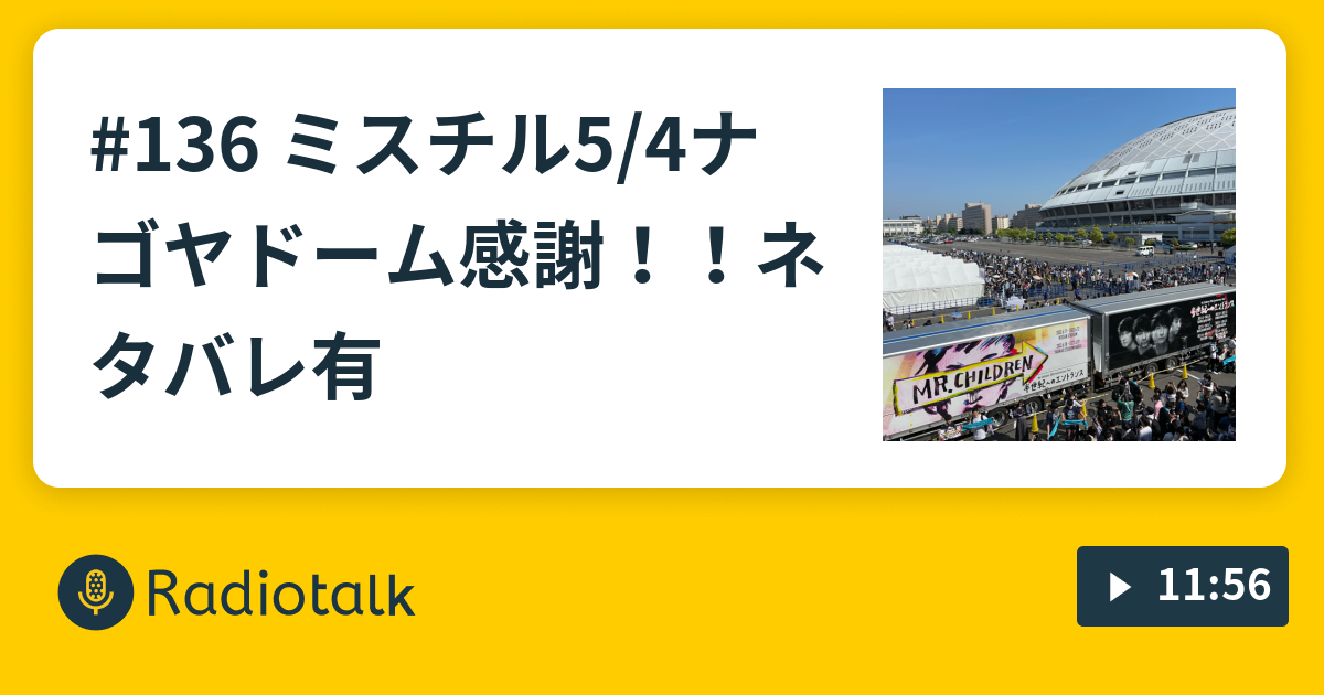 #136 ミスチル5/4ナゴヤドーム感謝！！※ネタバレ有 - takakoの雑談 - Radiotalk(ラジオトーク)