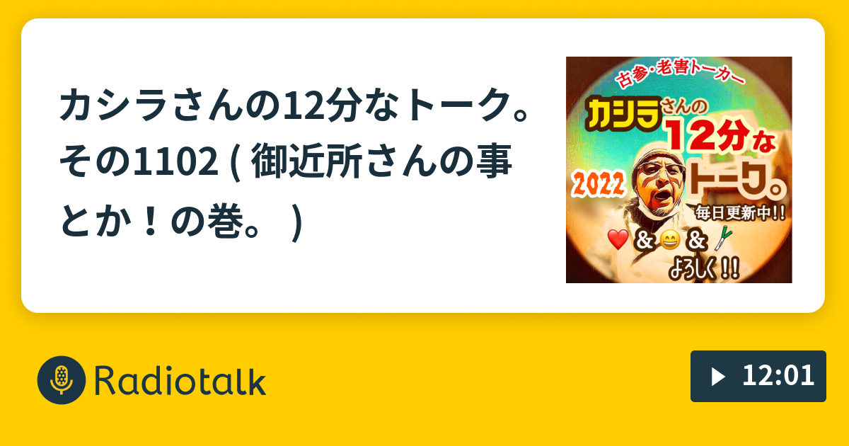 カシラさんの12分なトーク。その1102 ( 御近所さんの事とか！の巻。 ) - カシラさんの「まぁ〜」「あのぉ〜」が多い 12分なトーク。 - Radiotalk(ラジオトーク)