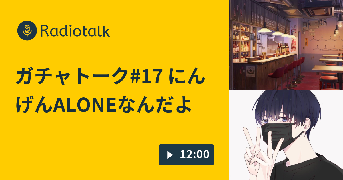 ガチャトーク#17 にんげんALONEなんだよ - BUDDY "K" AT EKUBO CITY - Radiotalk(ラジオトーク)
