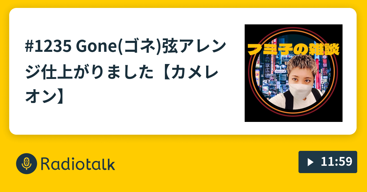 #1235 Gone(ゴネ)弦アレンジ仕上がりました【カメレオン】 - フミ子の雑談 - Radiotalk(ラジオトーク)