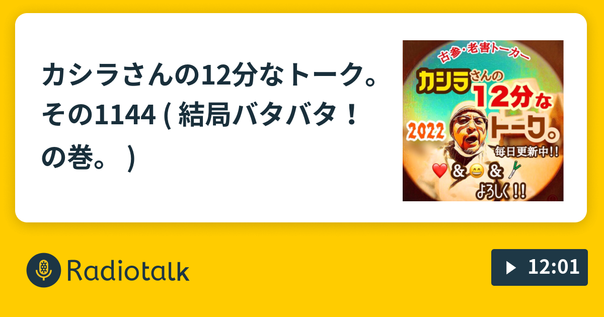 カシラさんの12分なトーク。その1144 ( 結局バタバタ！の巻。 ) - カシラさんの「まぁ〜」「あのぉ〜」が多い 12分なトーク。 - Radiotalk(ラジオトーク)