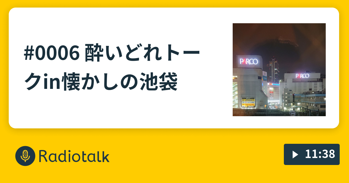 #0006 酔いどれトークin懐かしの池袋 - #夢見るマフィントップ - Radiotalk(ラジオトーク)