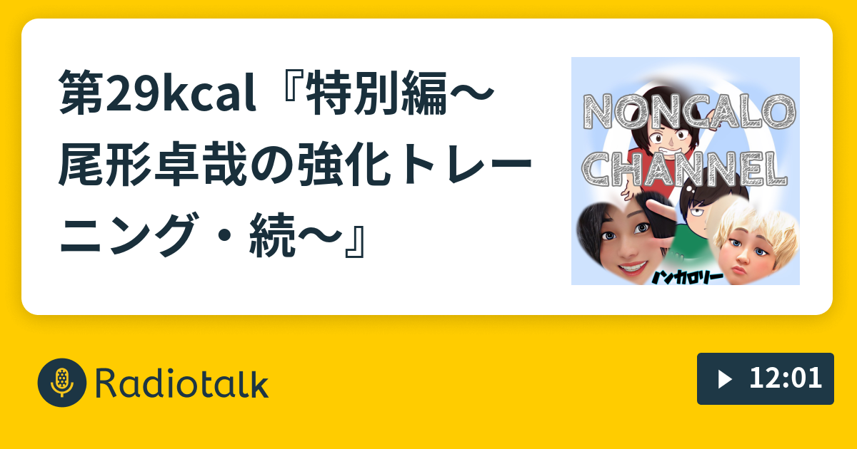 第29kcal『特別編〜尾形卓哉の強化トレーニング・続〜』 - 【お笑い芸人】ノンカロリーのラジオ番組『もういいみたいです♬』 - Radiotalk(ラジオトーク)