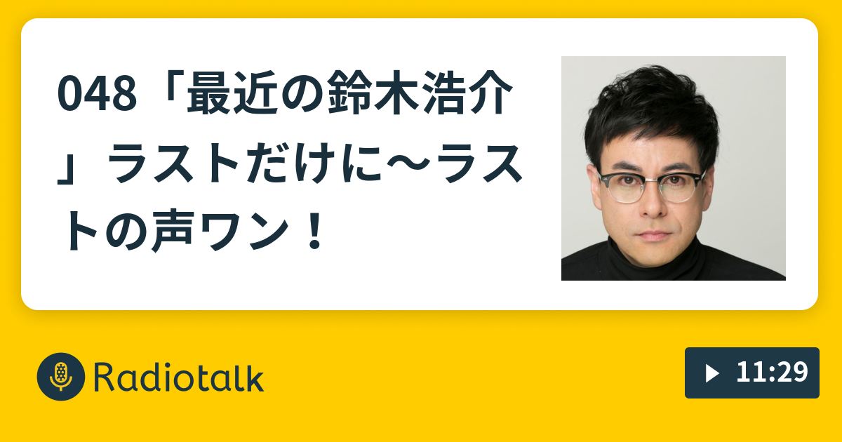 048「最近の鈴木浩介」ラストだけに〜ラストの声ワン！ - シス・カンパニーの愉快なラジオ - Radiotalk(ラジオトーク)