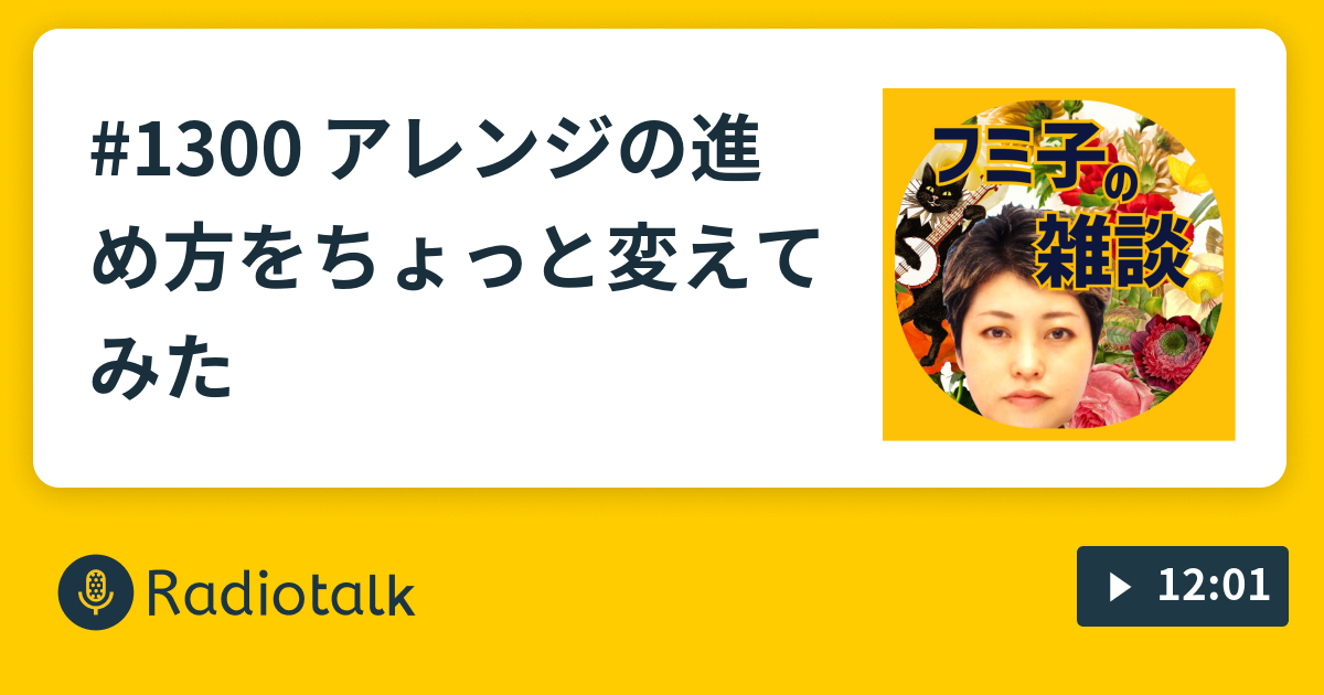 #1300 アレンジの進め方をちょっと変えてみた - フミ子の雑談 - Radiotalk(ラジオトーク)
