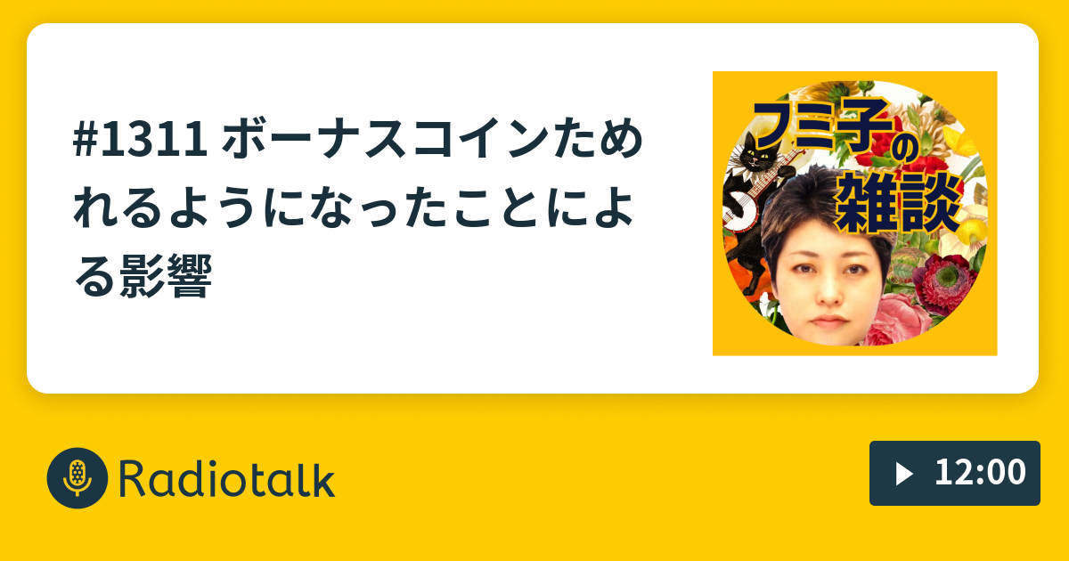#1311 ボーナスコインためれるようになったことによる影響 - フミ子の雑談 - Radiotalk(ラジオトーク)