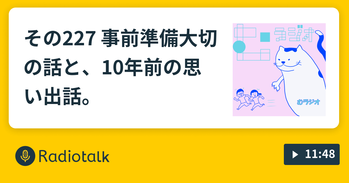 その227 事前準備大切の話と、10年前の思い出話。 - むラジオ - Radiotalk(ラジオトーク)