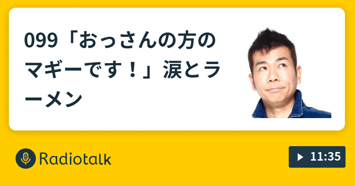 099「おっさんの方のマギーです！」涙とラーメン - シス・カンパニーの愉快なラジオ - Radiotalk(ラジオトーク)