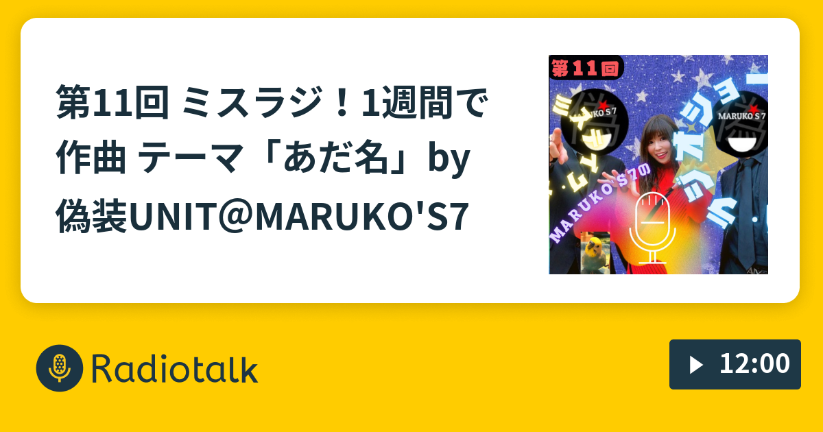 第11回 ミスラジ！1週間で作曲♪ テーマ「あだ名」by 偽装UNIT＠MARUKO'S7 - 偽装UNIT＠MARUKO'S7のラジオ・ショー！ - Radiotalk(ラジオトーク)