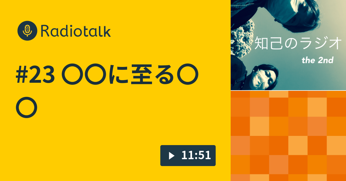 #23 〇〇に至る〇〇 - 知己のラジオ the 2nd - Radiotalk(ラジオトーク)