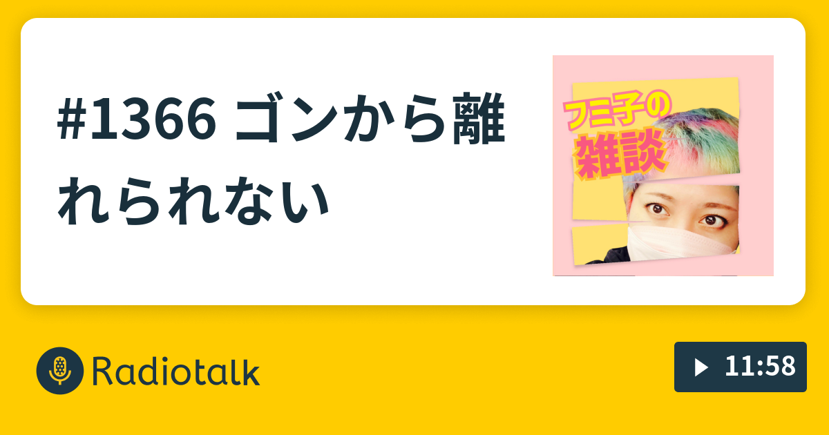 #1366 ゴンから離れられない - フミ子の雑談 - Radiotalk(ラジオトーク)