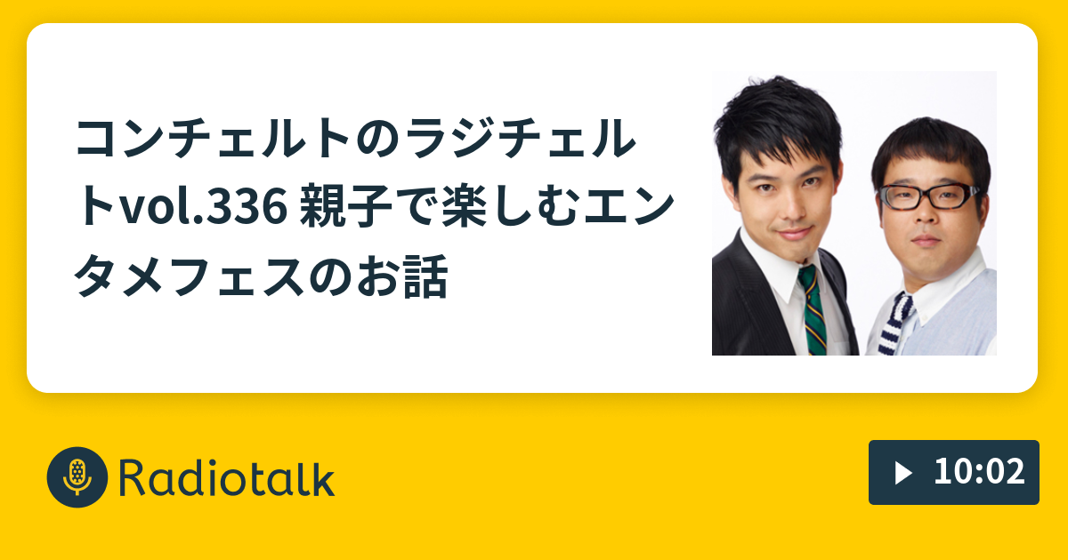 コンチェルトのラジチェルトvol.336 親子で楽しむエンタメフェスのお話 - コンチェルトのラジチェルト - Radiotalk(ラジオトーク)