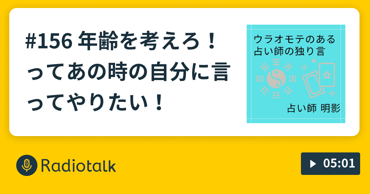 #156 年齢を考えろ！ってあの時の自分に言ってやりたい！ - ウラオモテのある占い師の独り言 by 明影 - Radiotalk(ラジオトーク)