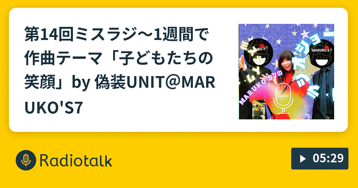 第14回②ミスラジ〜1週間で作曲テーマ「子どもたちの笑顔」by 偽装UNIT＠MARUKO'S7 - 偽装UNIT＠MARUKO'S7のラジオ・ショー！ - Radiotalk(ラジオトーク)