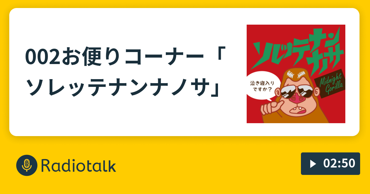 ♯002お便りコーナー「ソレッテナンナノサ」 - こんな夜更けにゴリラかよ - Radiotalk(ラジオトーク)