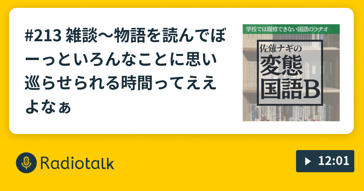 #213 雑談〜物語を読んでぼーっといろんなことに思い巡らせられる時間ってええよなぁ - 佐薙ナギの変態国語B - Radiotalk(ラジオトーク)