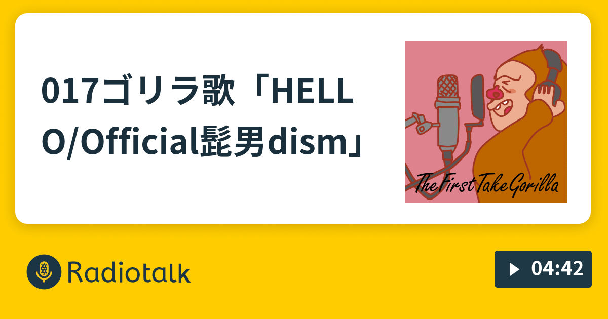 ♯017ゴリラ歌「HELLO/Official髭男dism」 - こんな夜更けにゴリラかよ - Radiotalk(ラジオトーク)