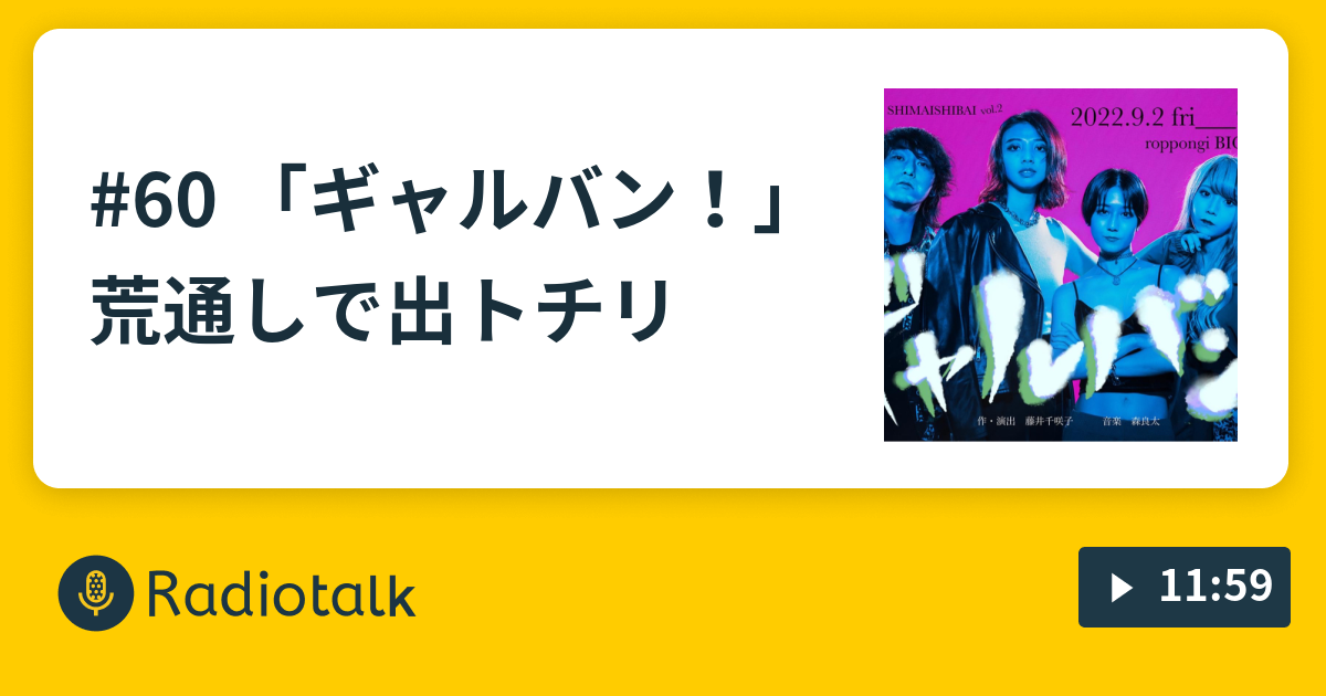 #60 「ギャルバン！」荒通しで出トチリ - SHIMAISHIBAIの楽屋ラヂオ - Radiotalk(ラジオトーク)